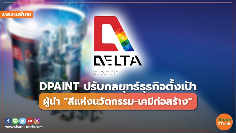 รายงานพิเศษ : DPAINT ปรับกลยุทธ์ธุรกิจตั้งเป้า ผู้นำ“สีแห่งนวัตกรรม-เคมีก่อสร้าง” | Share2Trade